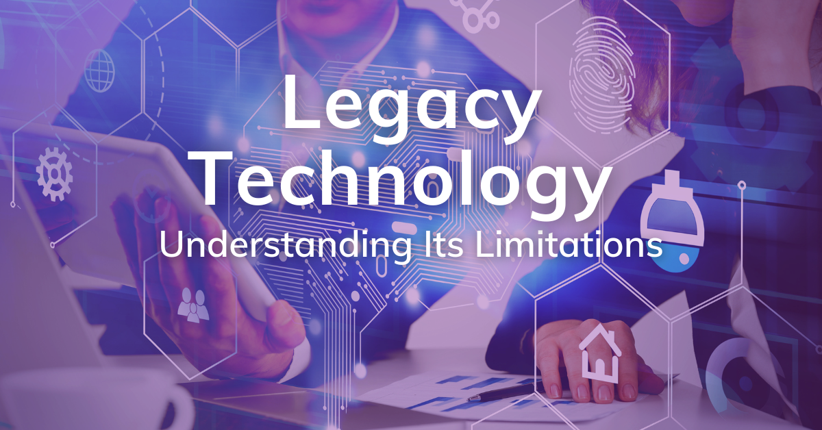 Legacy Technology: Understanding Its Limitations Legacy Technology: Understanding Its Limitations